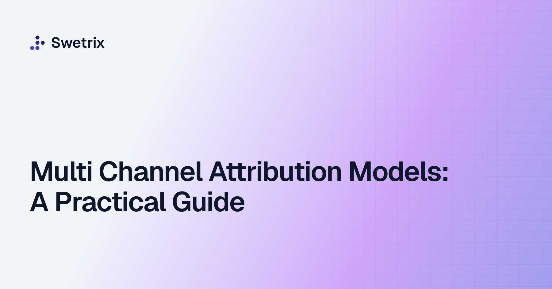 Multi Channel Attribution Models: A Practical Guide | Swetrix